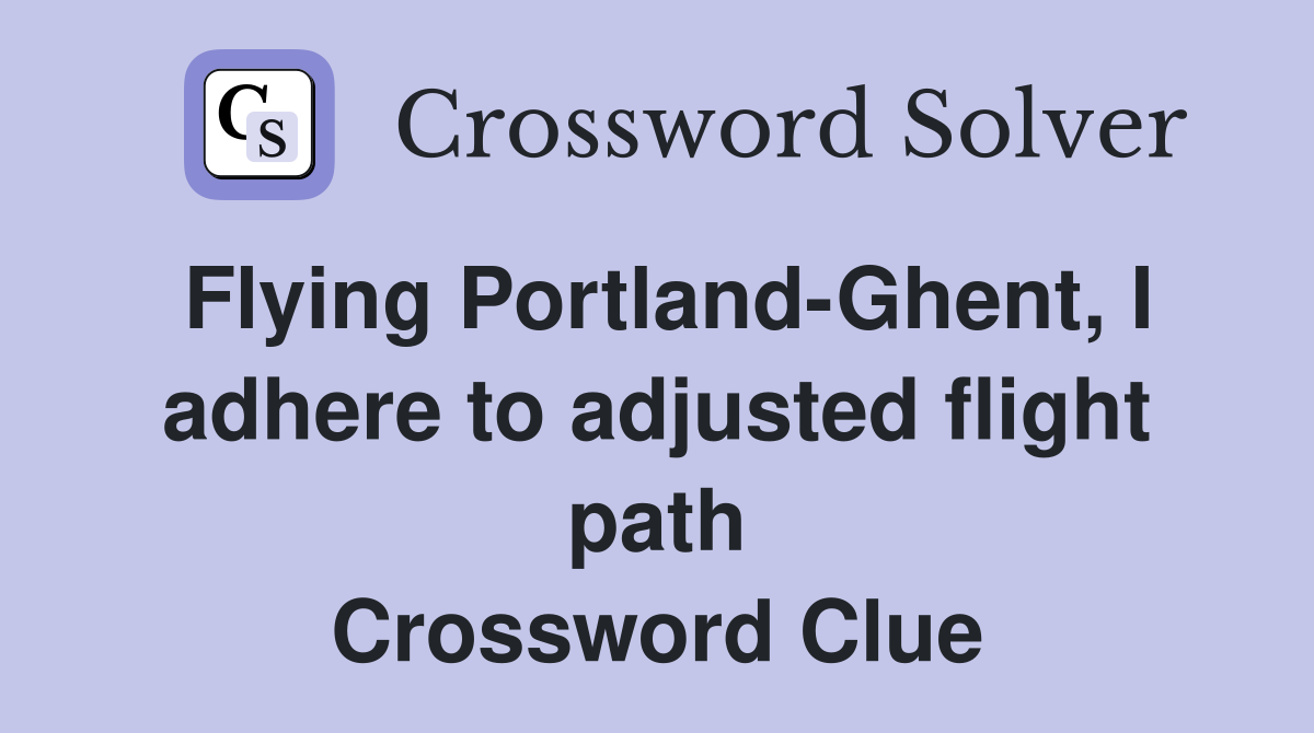 Flying Portland-Ghent, I adhere to adjusted flight path - Crossword Clue Answers - Crossword Solver